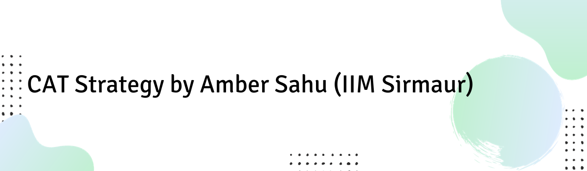CAT Strategy by Amber Sahu (IIM Sirmaur)