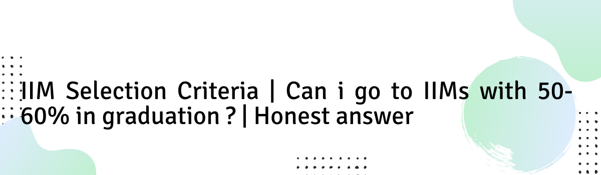 IIM Selection Criteria | Can i go to IIMs with 50-60% in graduation ...